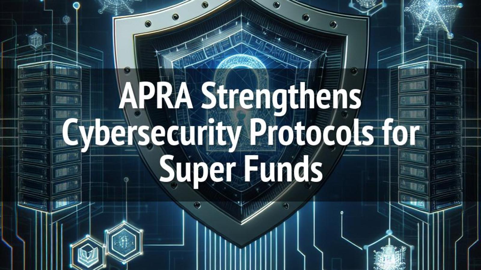APRA Enhances Super Funds Cybersecurity Amid New Threats