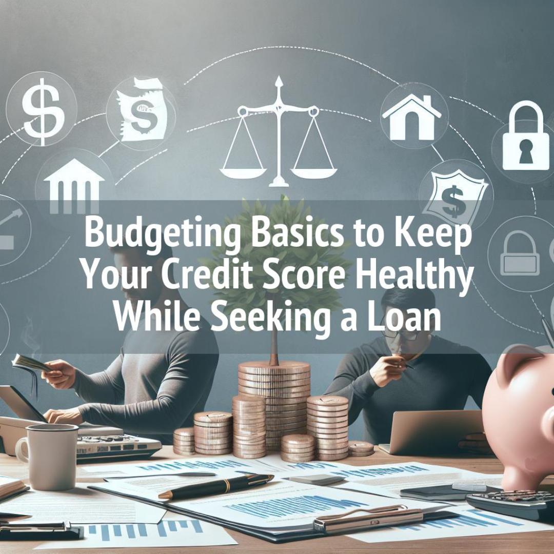 Budgeting Tips to Maintain a Healthy Credit Score for Loan Approval
