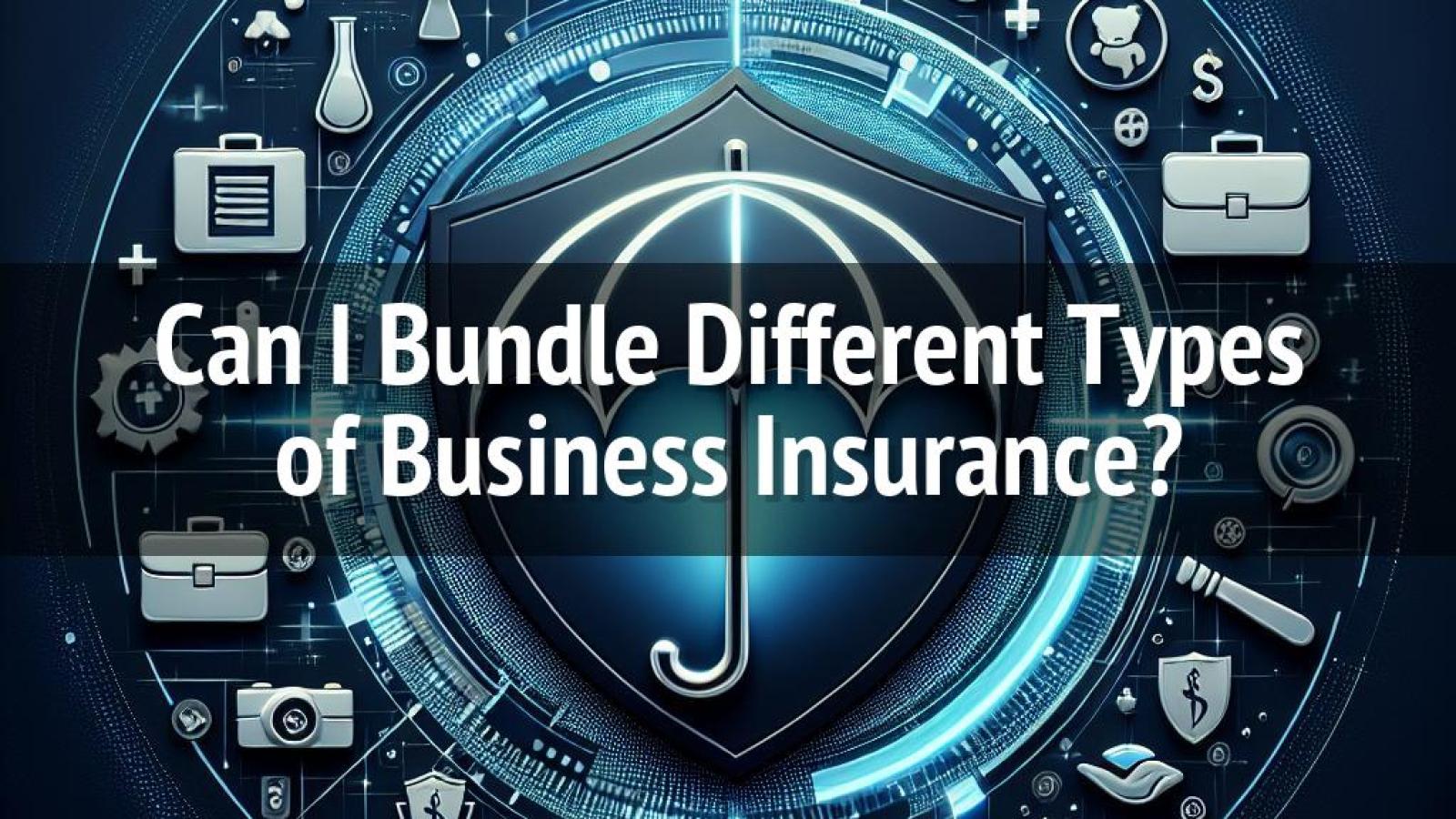 Bundling Multiple Business Insurance Types: A Comprehensive Guide