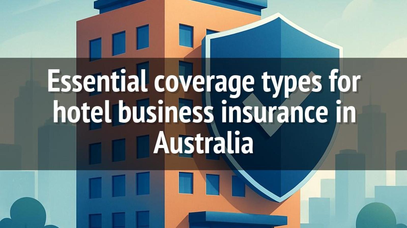 Essential Hotel Business Insurance: Coverage Types in Australia