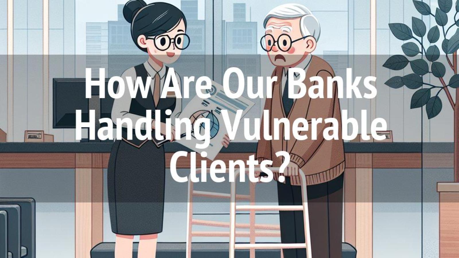 Banks’ Strategies for Handling Vulnerable Clients: Ensuring Safety