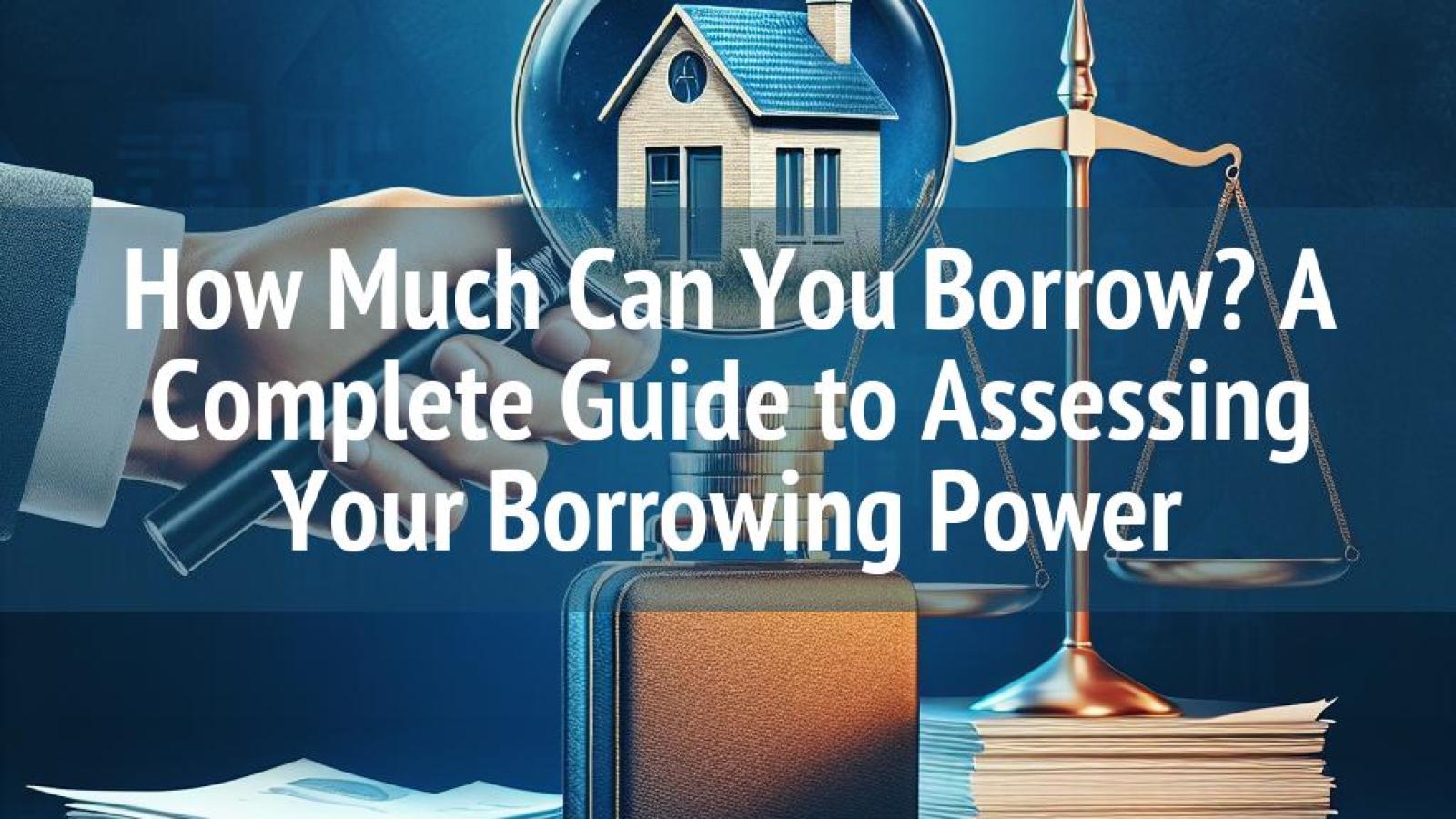 Complete Guide to Borrowing Power: Assess Loan Eligibility & Limits