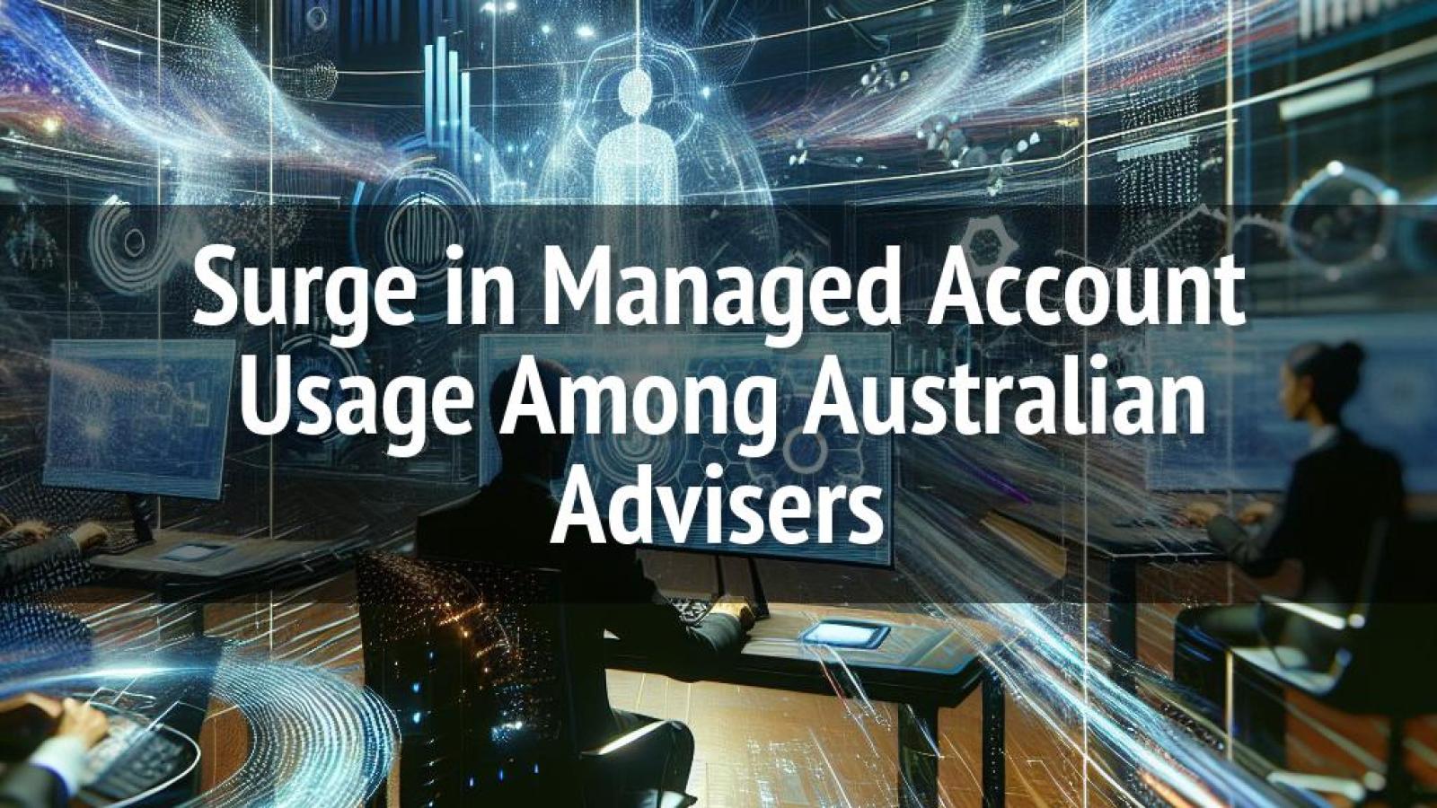Rise in Managed Accounts Usage for Australian Advisers: 2023 Trends