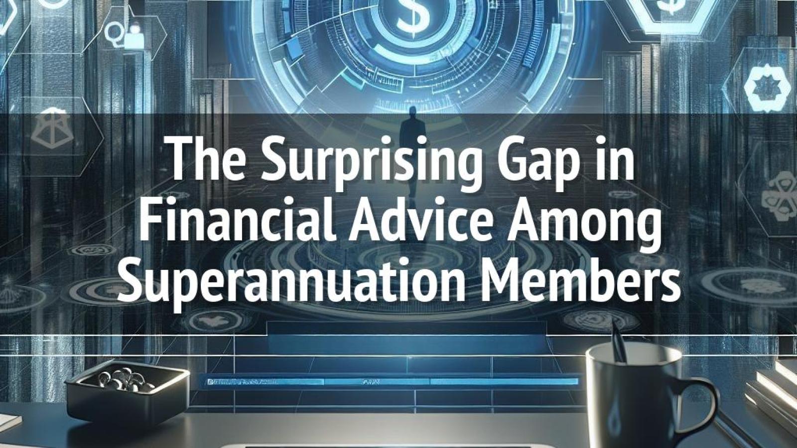 Addressing Financial Advice Gap in Australian Superannuation