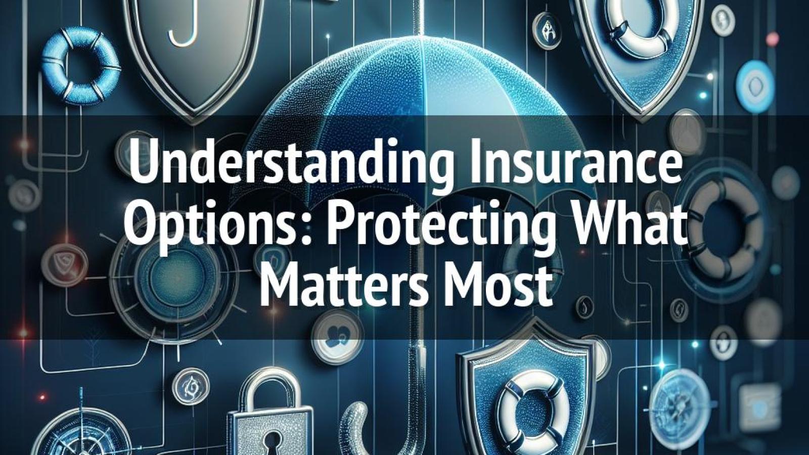 Comprehensive Guide to Insurance: Protecting What Matters Most