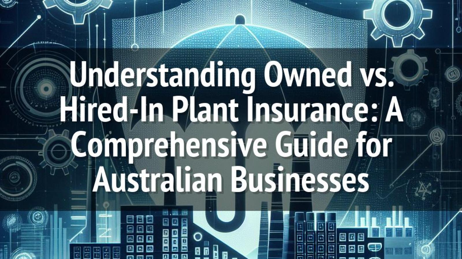 Owned & Hired-In Plant Insurance Guide for Australian Firms