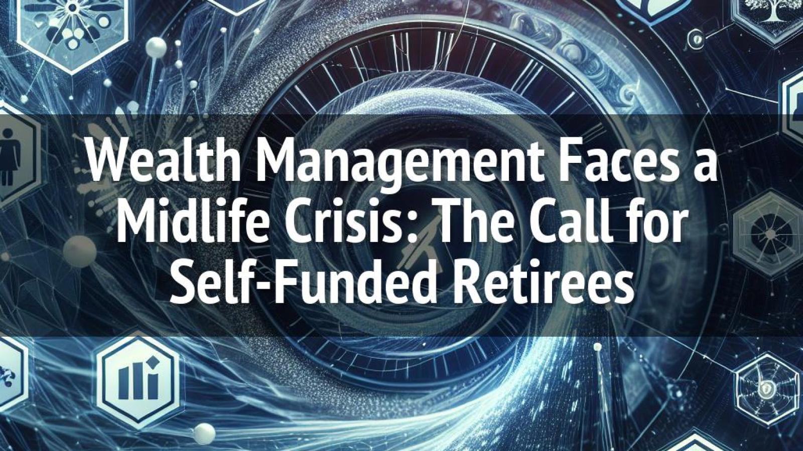 "Navigating Wealth Management's Shift: Self-Funded Retirees' Role"
