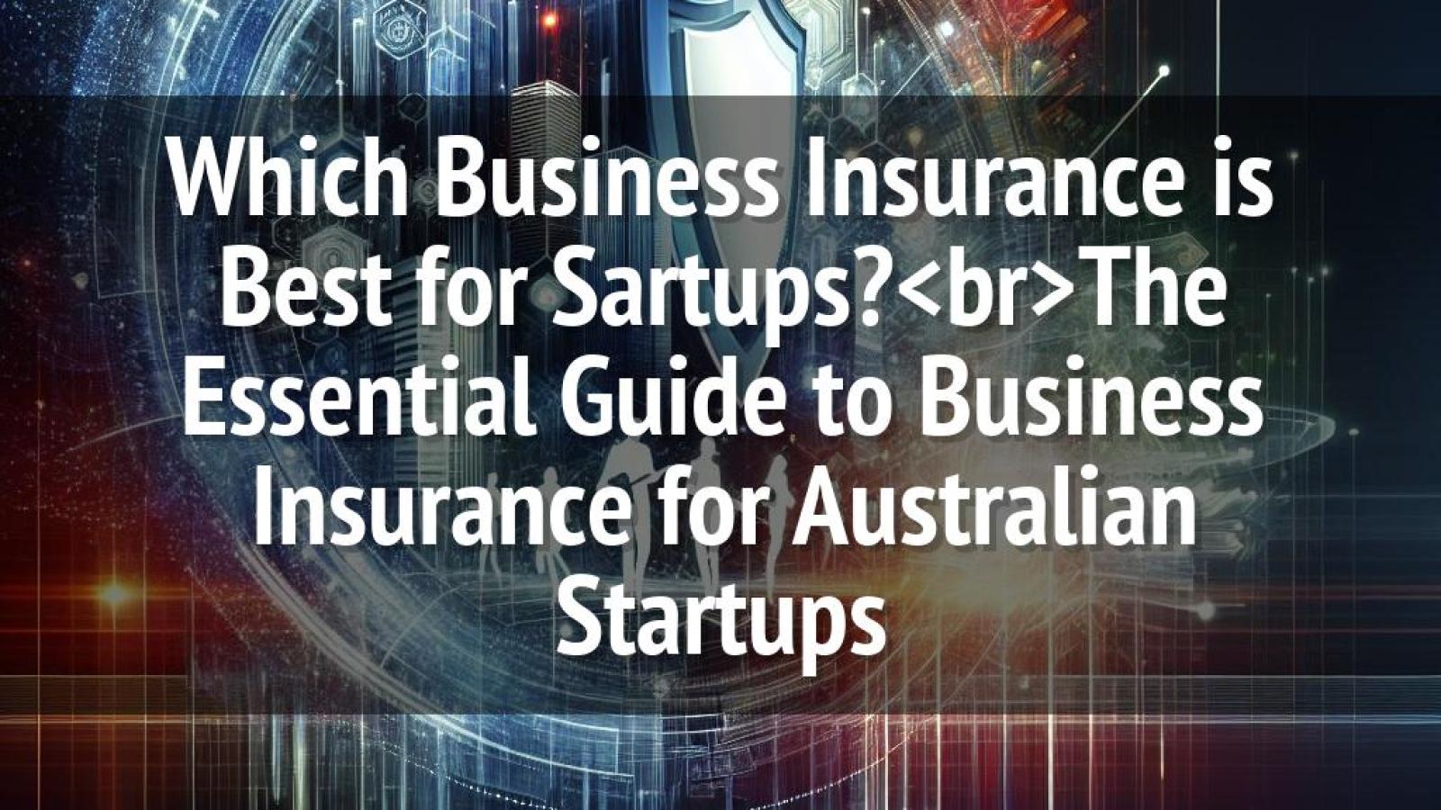 Best Business Insurance for Australian Startups: A Complete Guide